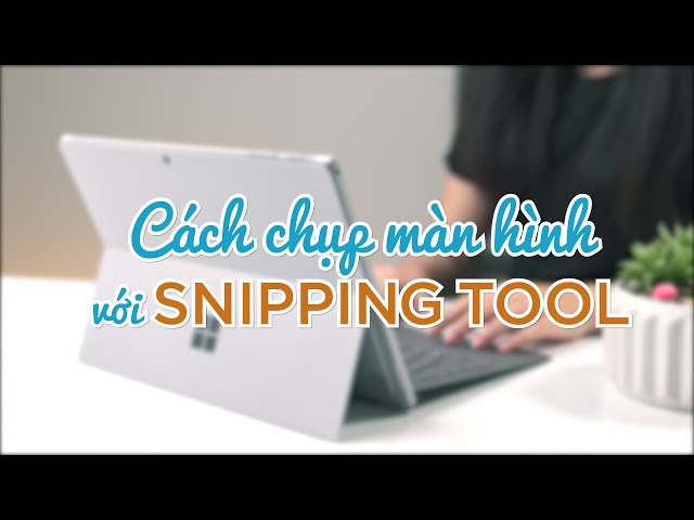 Cách chụp màn hình với Snipping Tool - SurfacePro.vn