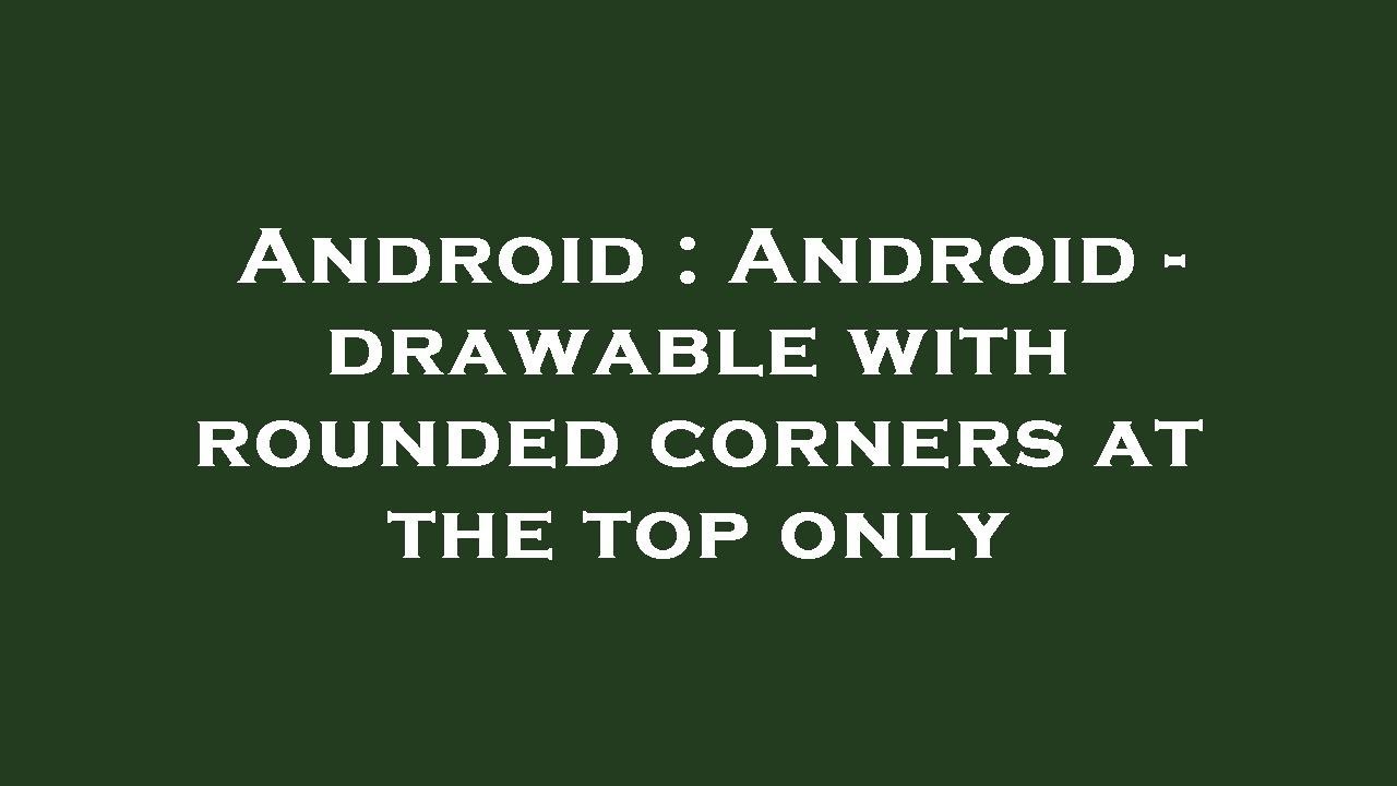 Android : Android - drawable with rounded corners at the top only