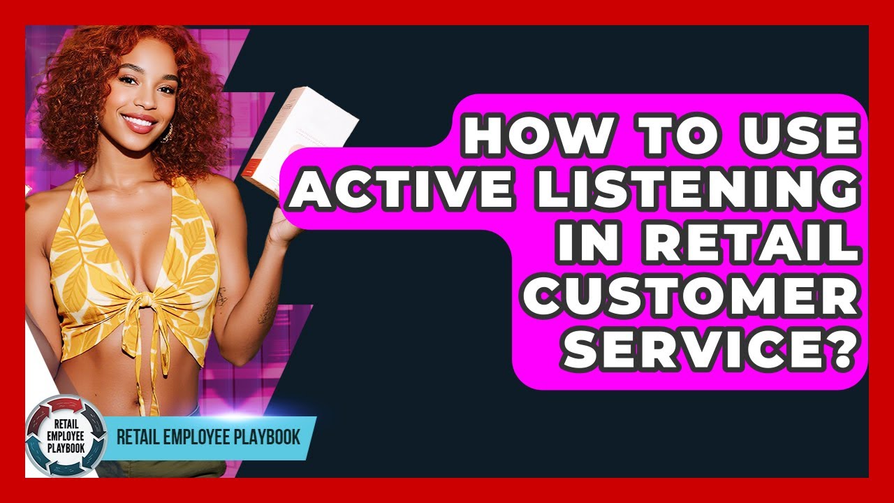 How To Use Active Listening In Retail Customer Service? - Retail Employee Playbook