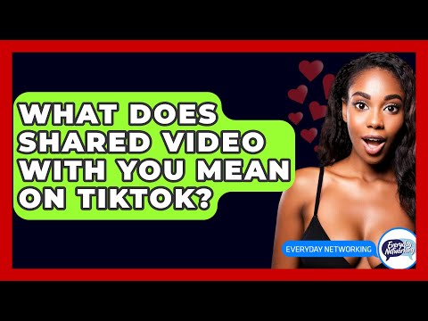 What Does Shared Video With You Mean On TikTok? - Everyday-Networking