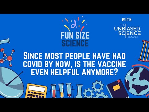 Fun Size Science - Since most people have had COVID by now, is the vaccine even helpful anymore?