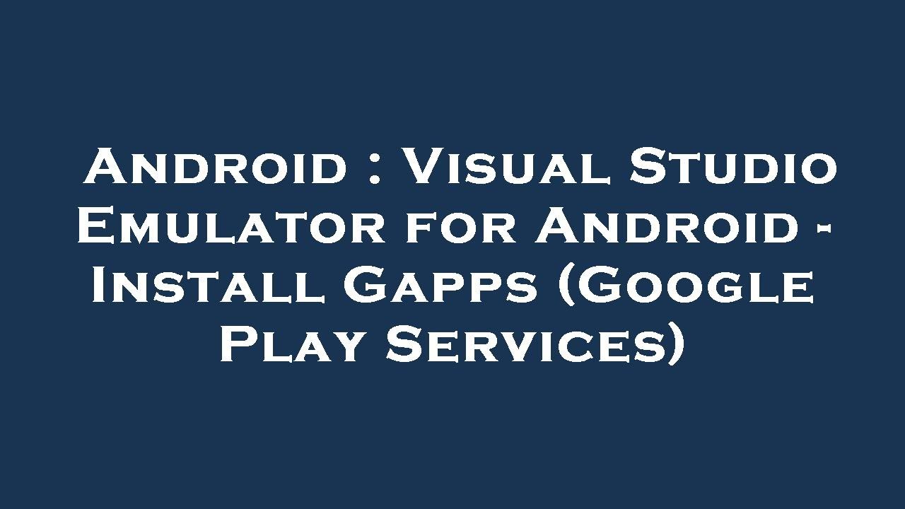 Android : Visual Studio Emulator for Android - Install Gapps (Google Play Services)