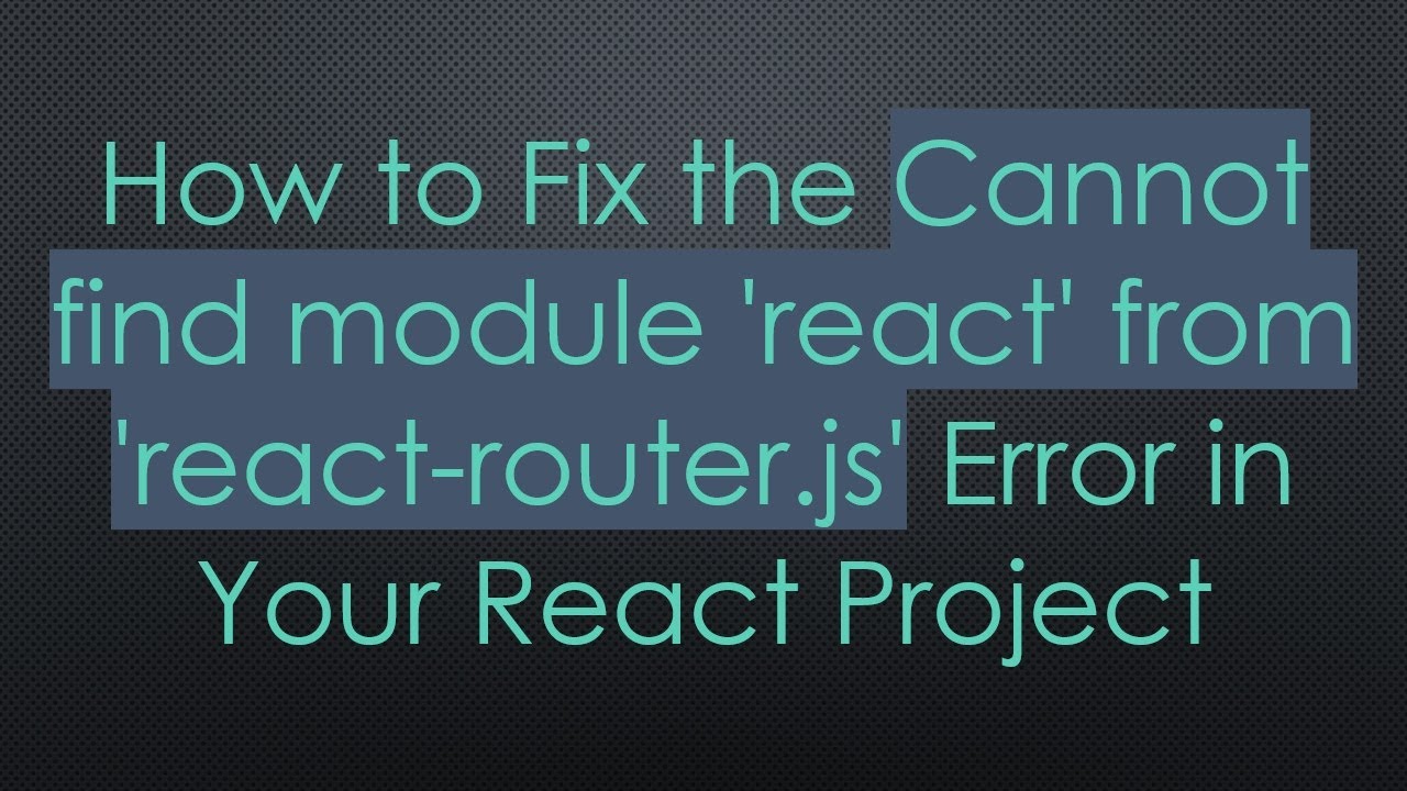 How to Fix the Cannot find module 'react' from 'react-router.js' Error in Your React Project