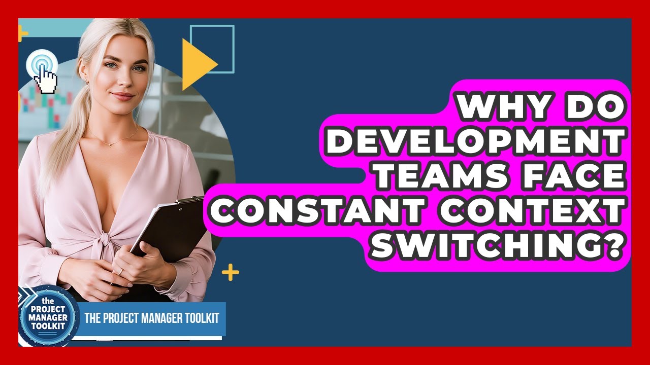 Why Do Development Teams Face Constant Context Switching? - The Project Manager Toolkit