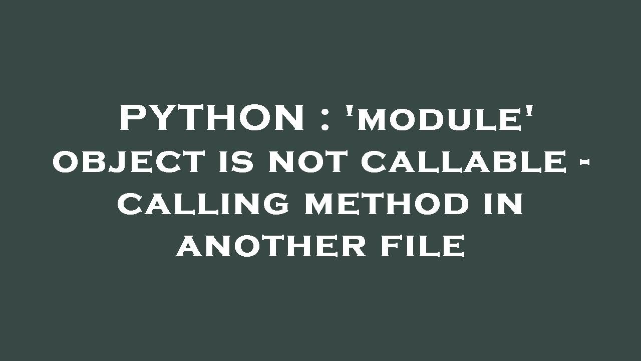 PYTHON : 'module' object is not callable - calling method in another file