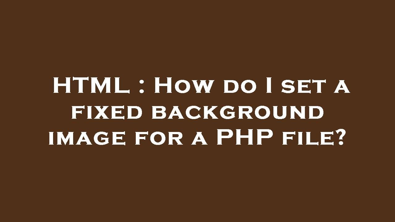 HTML : How do I set a fixed background image for a PHP file?
