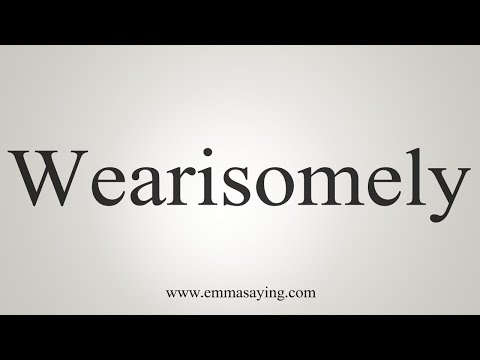 How To Say Wearisomely