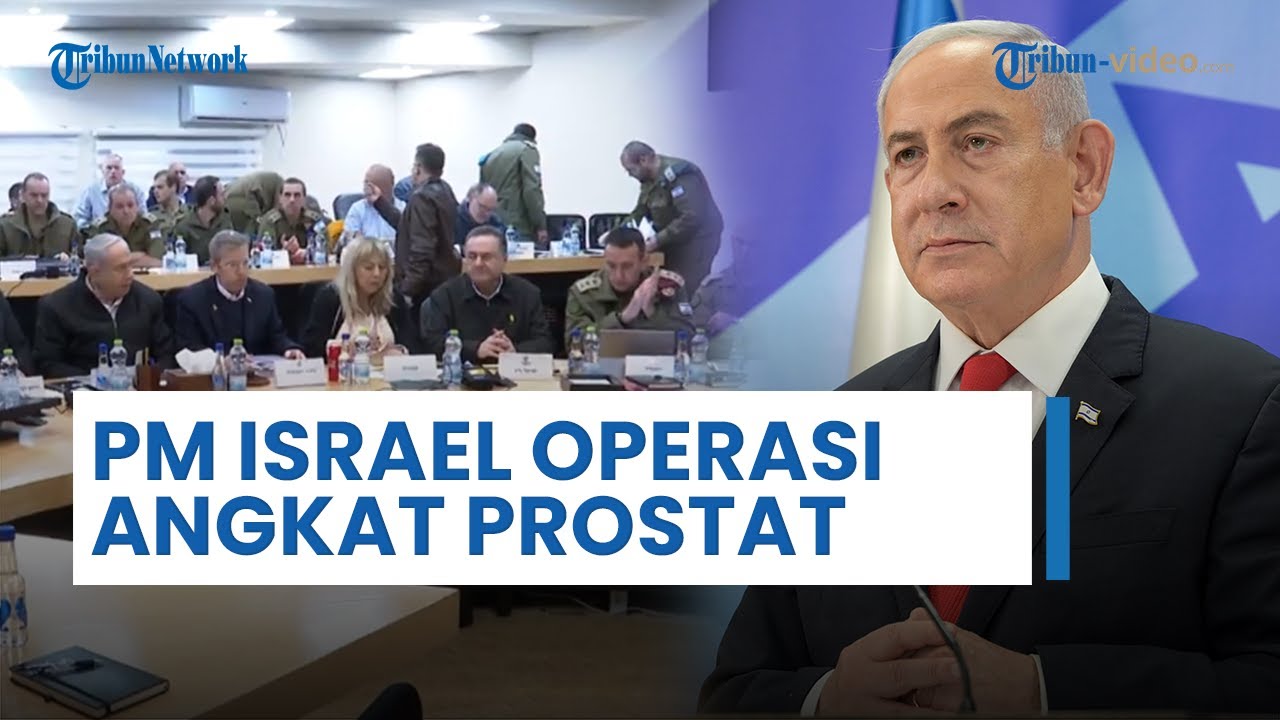 PM Israel Netanyahu Jalani Operasi Pengangkatan Prostat di Tengah ...