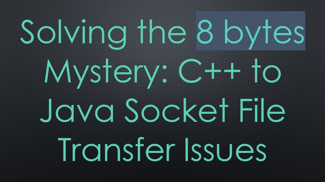 Solving the 8 bytes Mystery: C+ +  to Java Socket File Transfer Issues