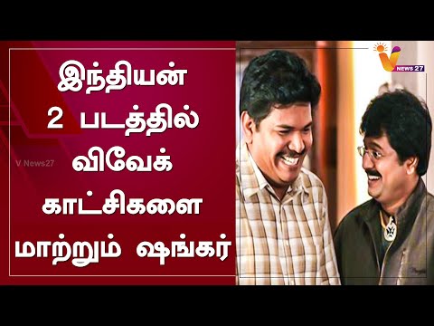 இந்தியன் 2 படத்தில் விவேக் காட்சிகளை மாற்றும் ஷங்கர்