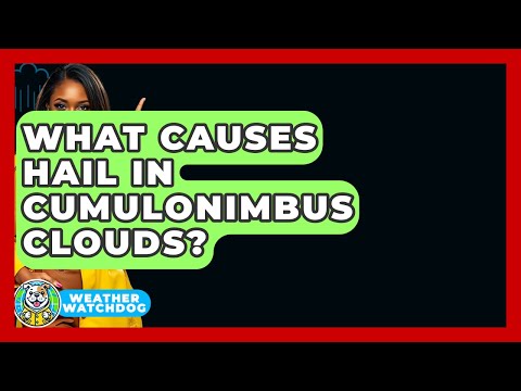 What Causes Hail In Cumulonimbus Clouds? - Weather Watchdog