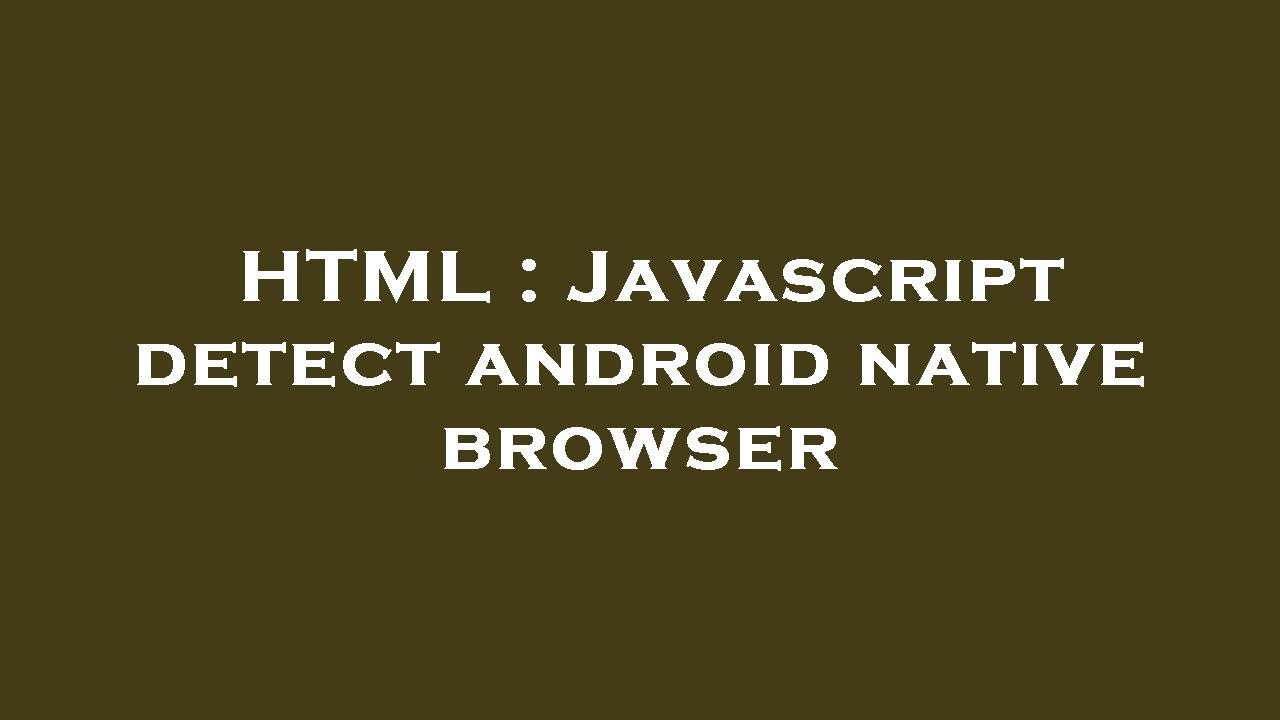 HTML : Javascript detect android native browser