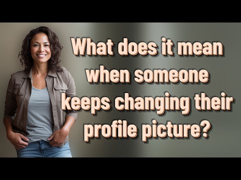 What does it mean when someone keeps changing their profile picture?