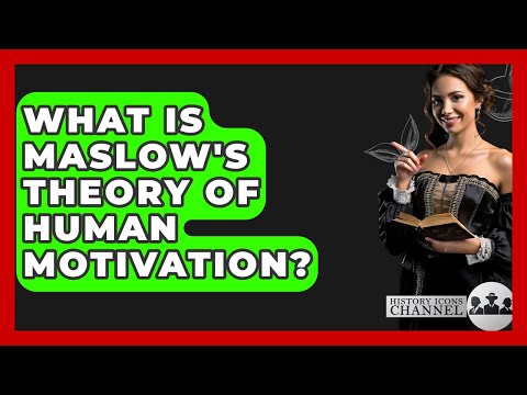 What Is Maslow's Theory Of Human Motivation? - History Icons Channel