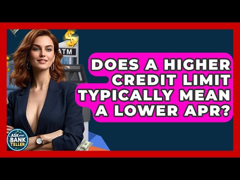 Does A Higher Credit Limit Typically Mean A Lower APR? - Ask Your Bank Teller