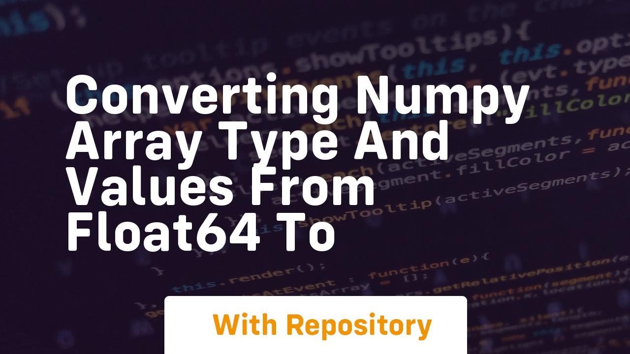 converting numpy array type and values from float64 to