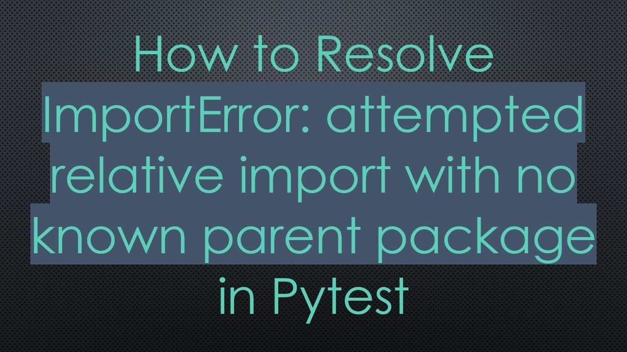 How to Resolve ImportError: attempted relative import with no known parent package in Pytest