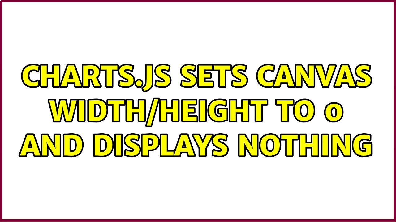 Charts.js sets canvas width/height to 0 and displays nothing (4 Solutions!!)