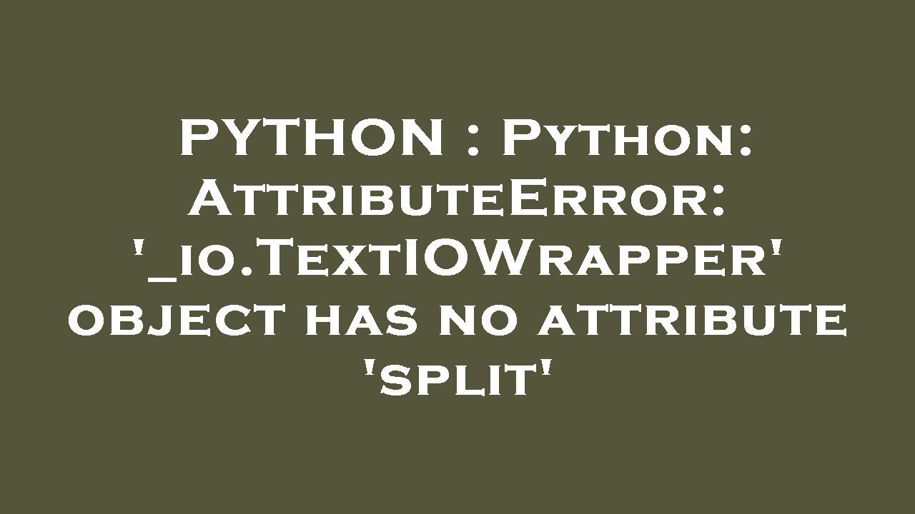 PYTHON : Python: AttributeError: '_io.TextIOWrapper' object has no attribute 'split'