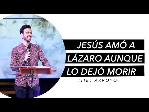 Itiel Arroyo | Jesús amó a Lázaro aunque lo dejó morir