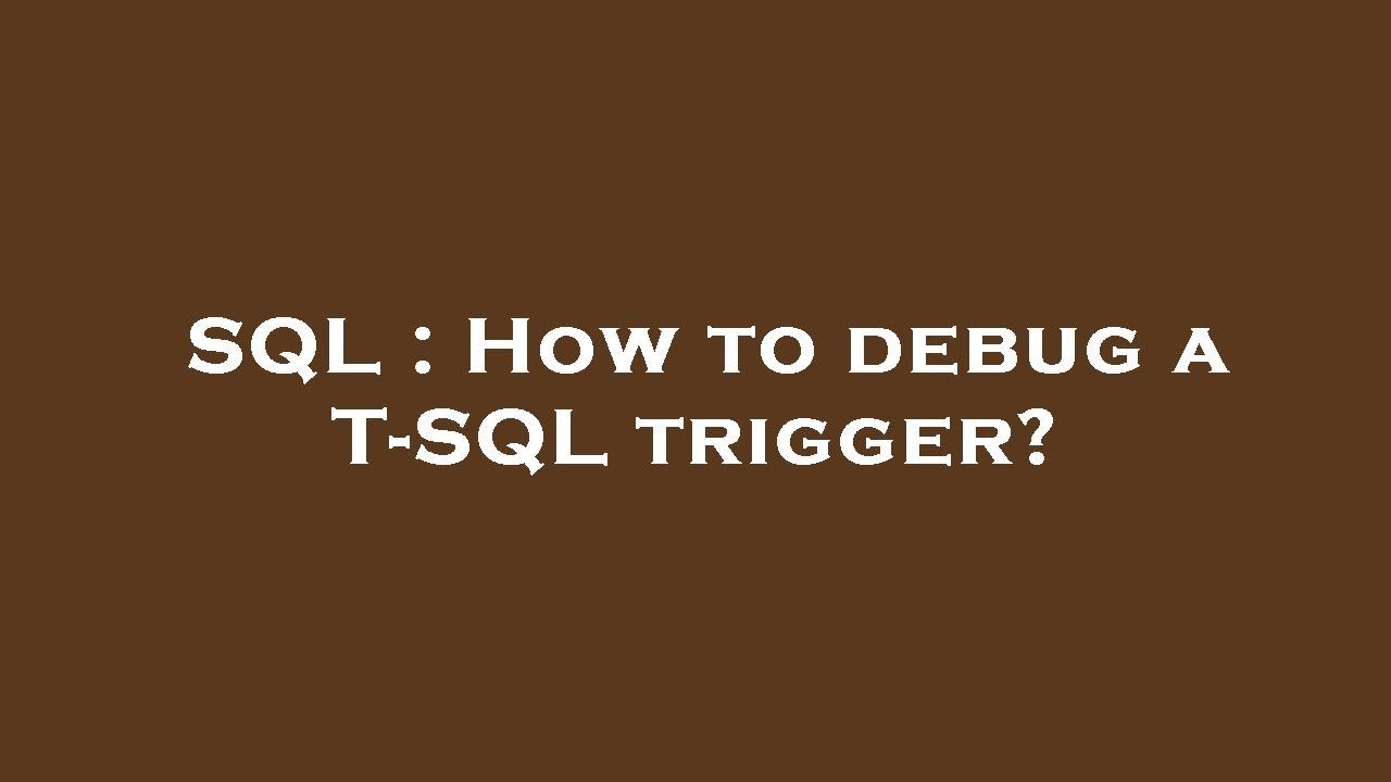 SQL : How to debug a T-SQL trigger?