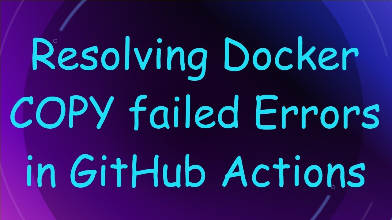 Resolving Docker COPY failed Errors in GitHub Actions