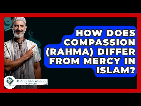 How Does Compassion (Rahma) Differ From Mercy In Islam? - Islamic Knowledge Network