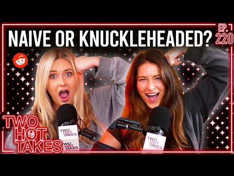 Naive or Knuckleheaded?! || Two Hot Takes Podcast || Reddit Stories
