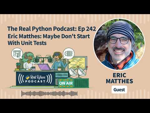 Eric Matthes: Maybe Don't Start With Unit Tests | Real Python Podcast #242