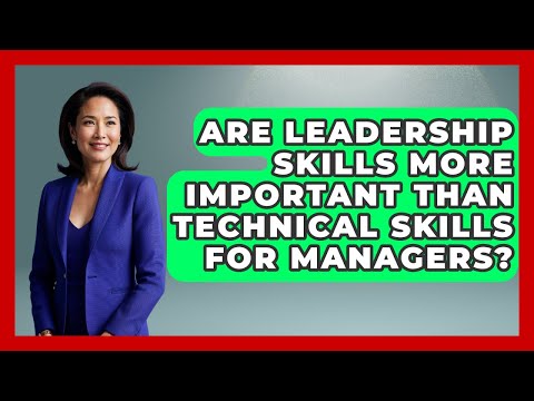 Are Leadership Skills More Important Than Technical Skills for Managers?
