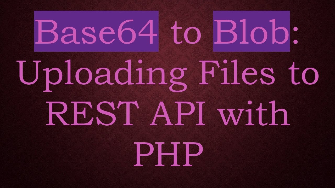 Base64 to Blob: Uploading Files to REST API with PHP