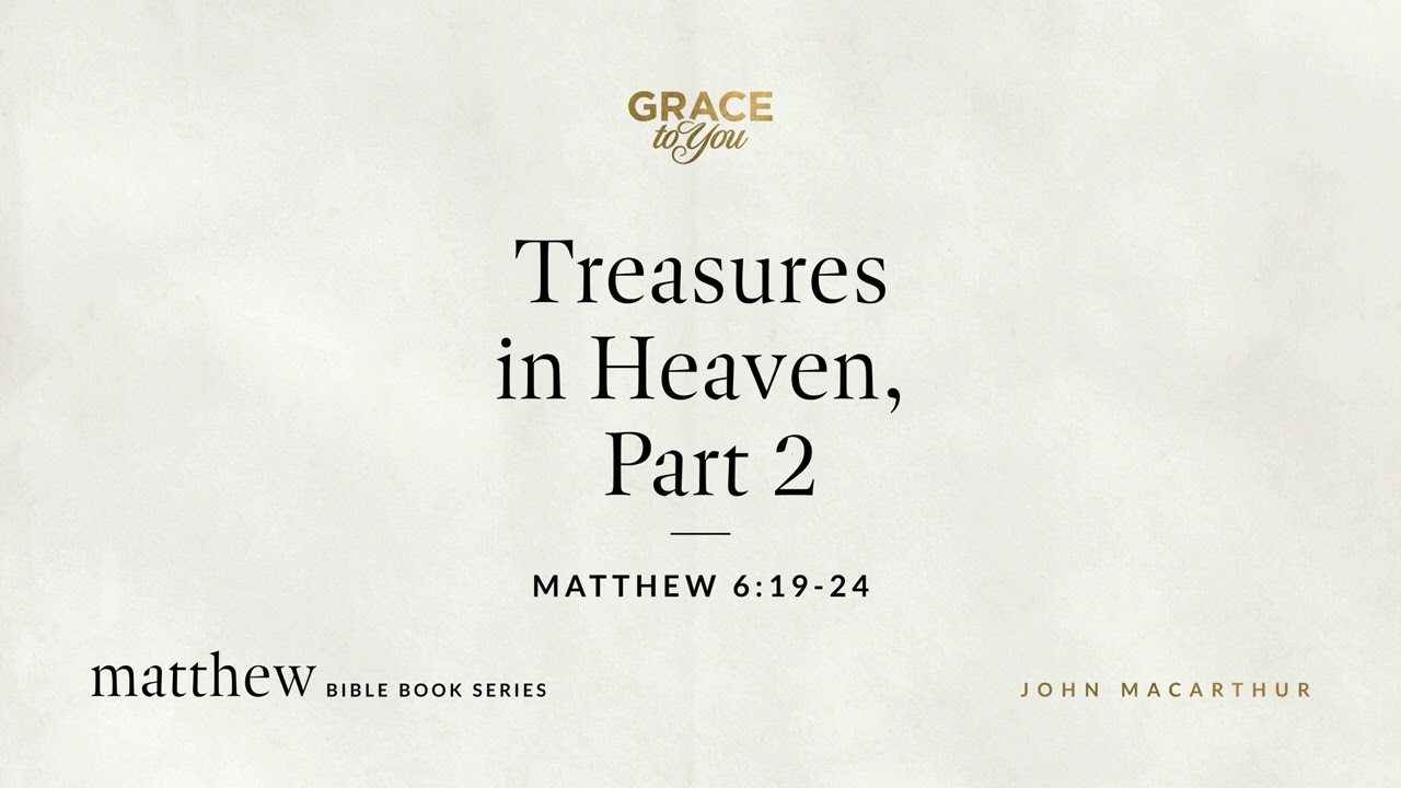 Treasures in Heaven, Part 2 (Matthew 6:19–24) John MacArthur