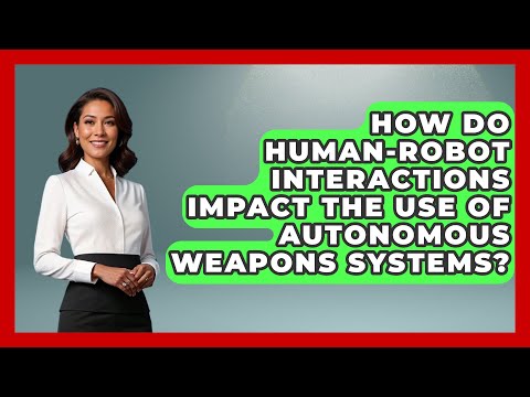 How Do Human-Robot Interactions Impact the Use of Autonomous Weapons Systems?