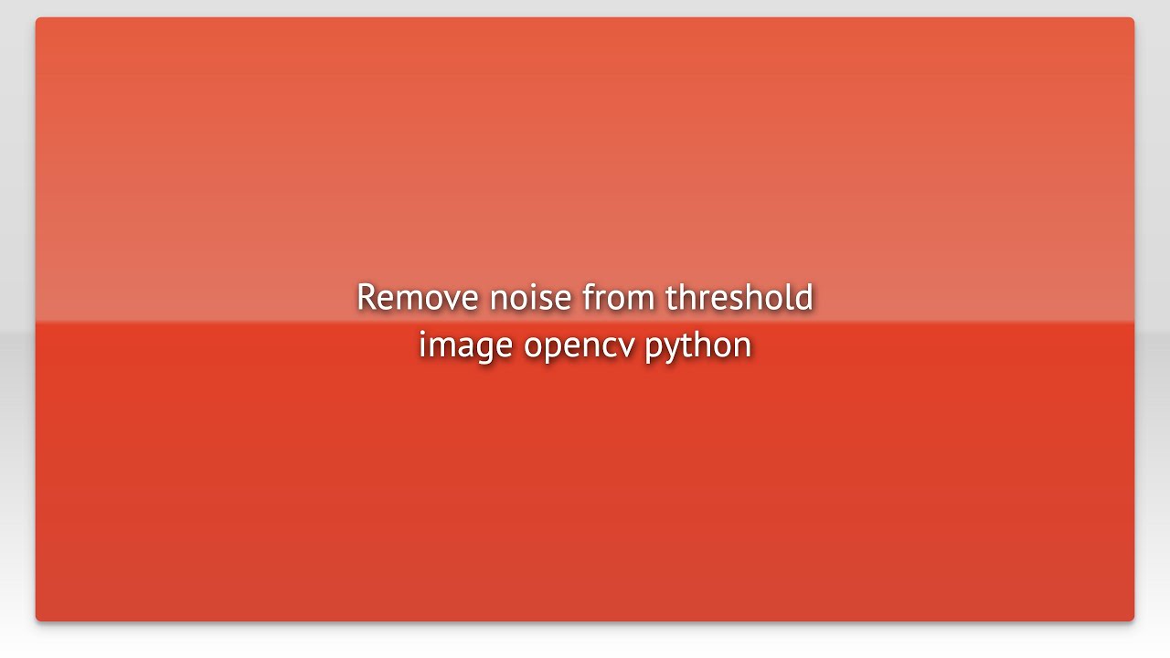 Remove noise from threshold image opencv python