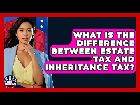 What Is The Difference Between Estate Tax And Inheritance Tax? - America First Democrats