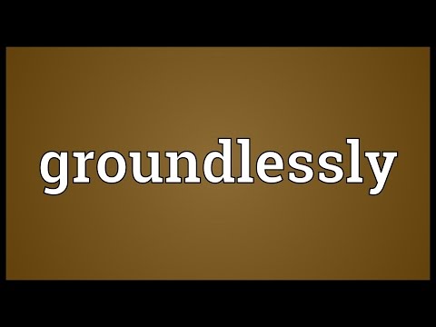 Groundlessly Meaning