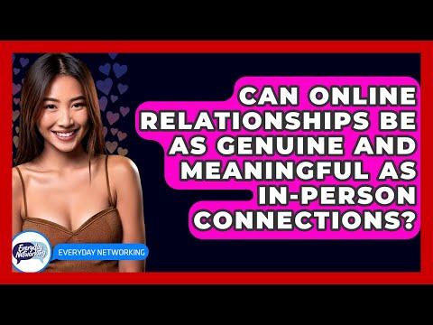 Can Online Relationships Be As Genuine And Meaningful As In-person Connections?