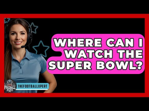 Where Can I Watch The Super Bowl? - The Football Xpert