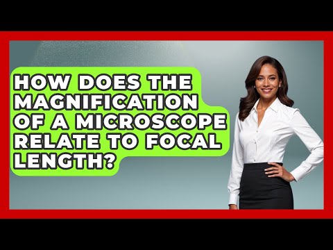 How Does the Magnification of a Microscope Relate to Focal Length? - Biology For Everyone