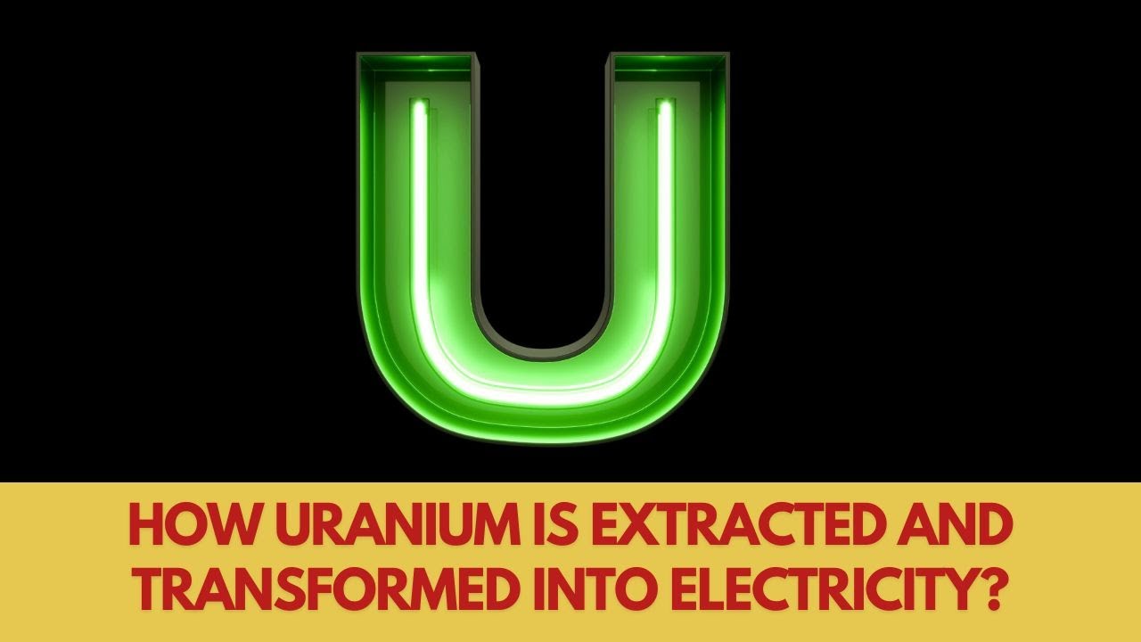How Uranium is Extracted and Transformed into Electricity?