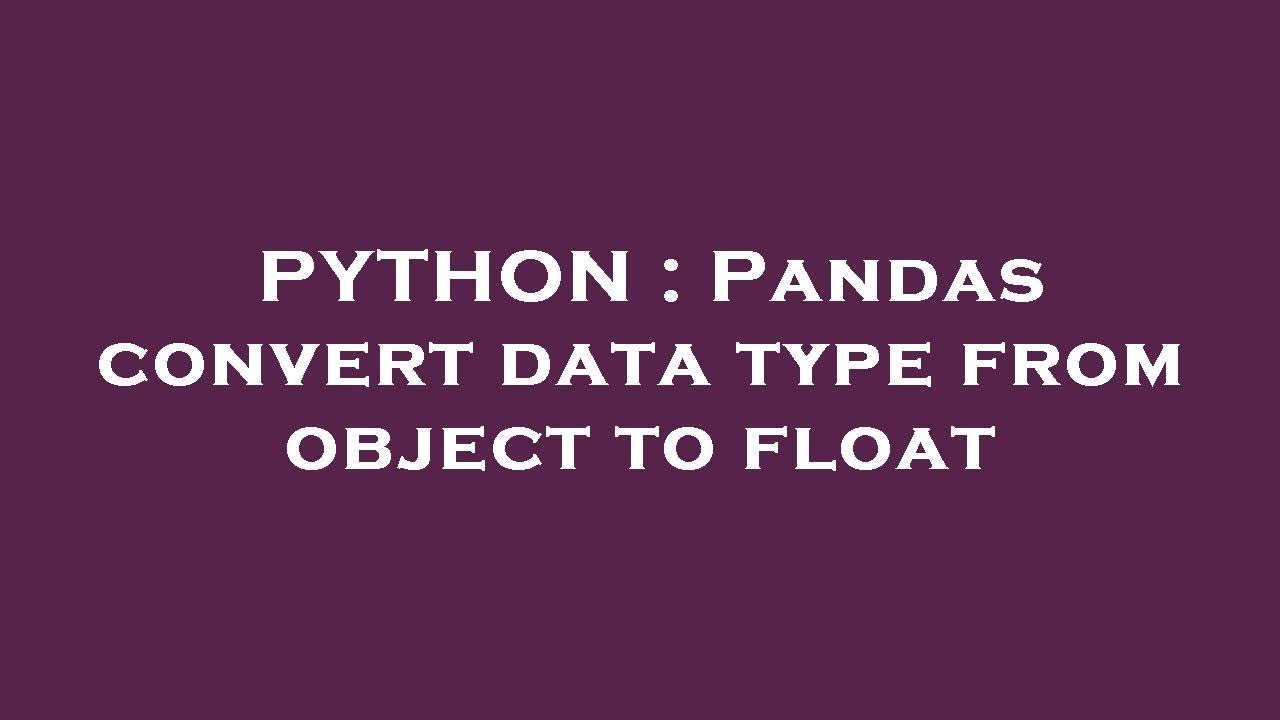PYTHON : Pandas convert data type from object to float