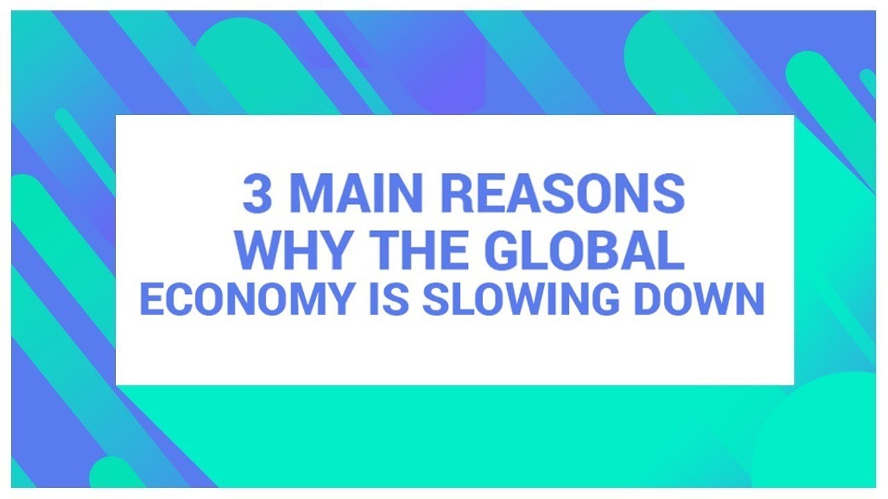3 Main Reasons Why the Global Economy is Slowing Down