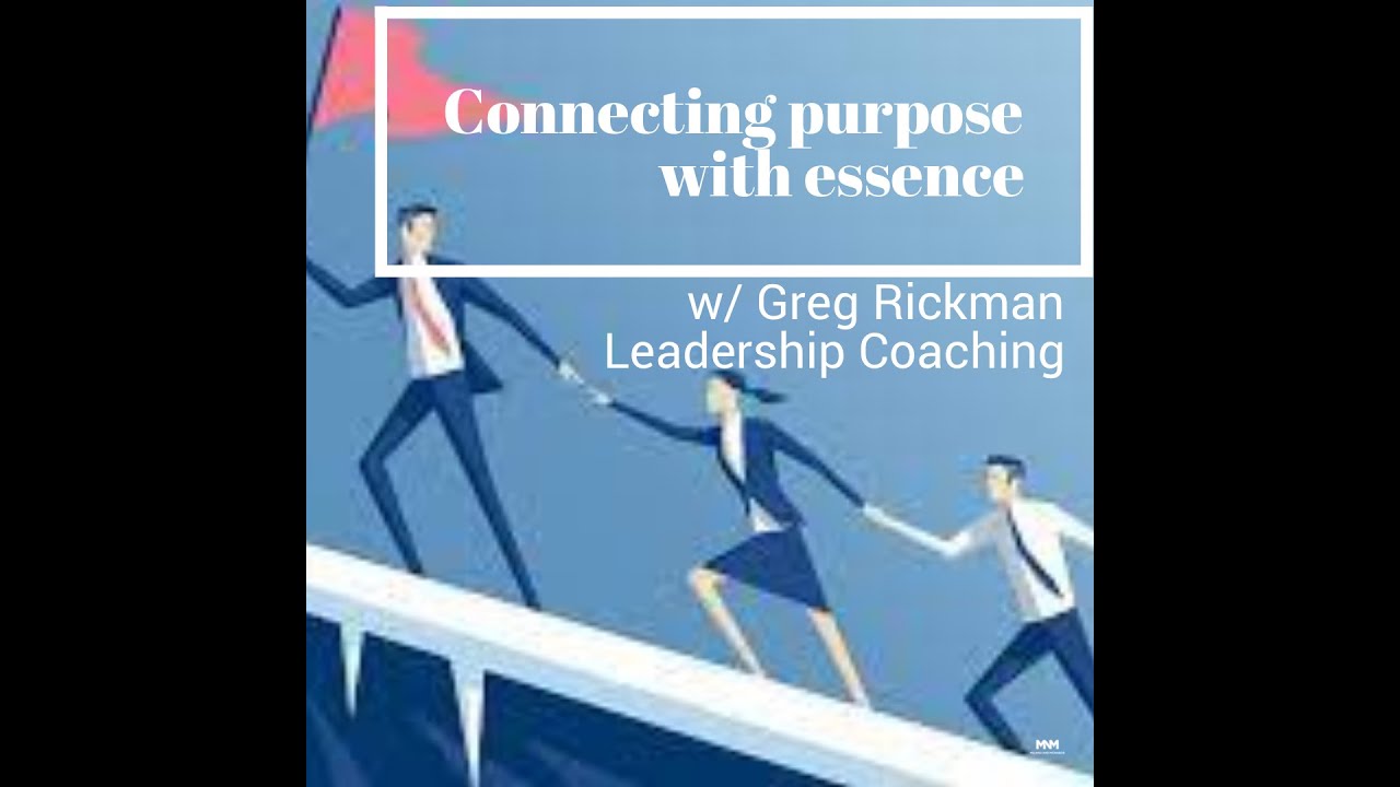Connecting your purpose with your essence with Greg Rickman Leadership Coaching