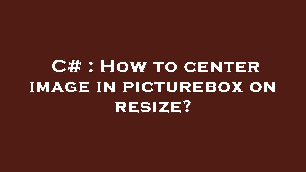 C# : How to center image in picturebox on resize?