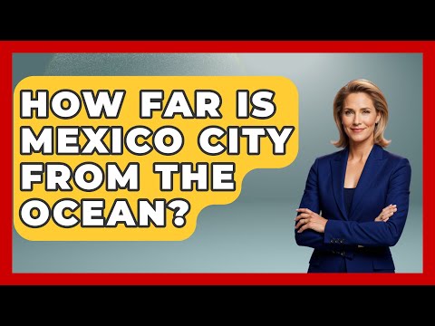 How Far Is Mexico City From The Ocean? - Magical Mexico Moments