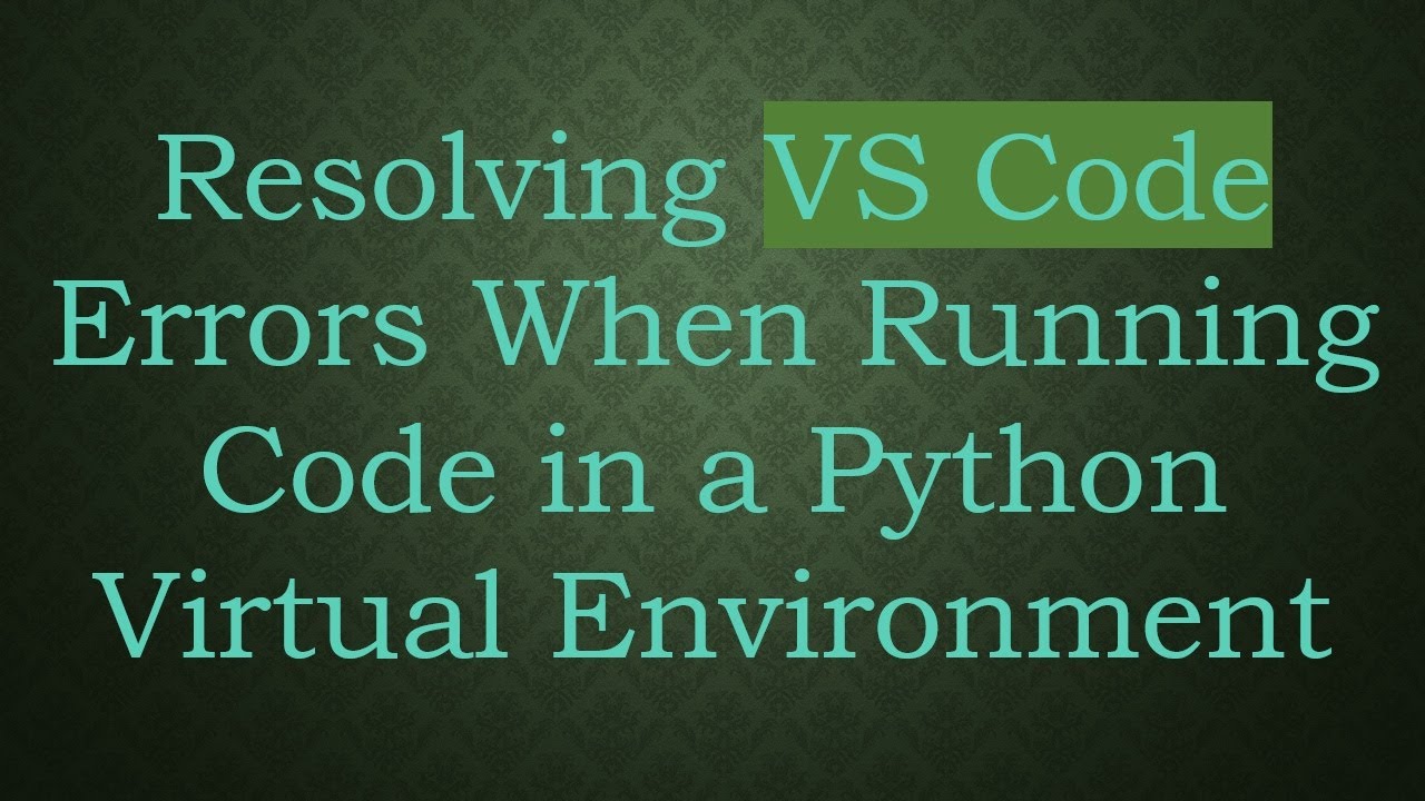 Resolving VS Code Errors When Running Code in a Python Virtual Environment