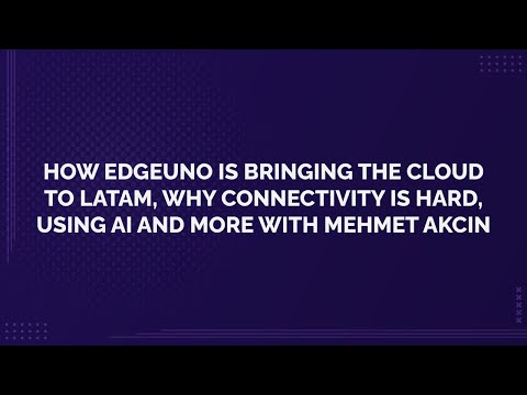 Cloud, Connectivity, A.I.: What Makes the Latin American Market Unique? with Mehmet Akcin of EdgeUno