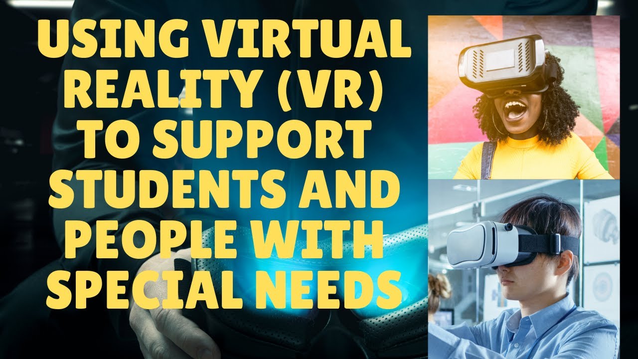 Using Virtual Reality (VR) to Support Students and People with Special Needs