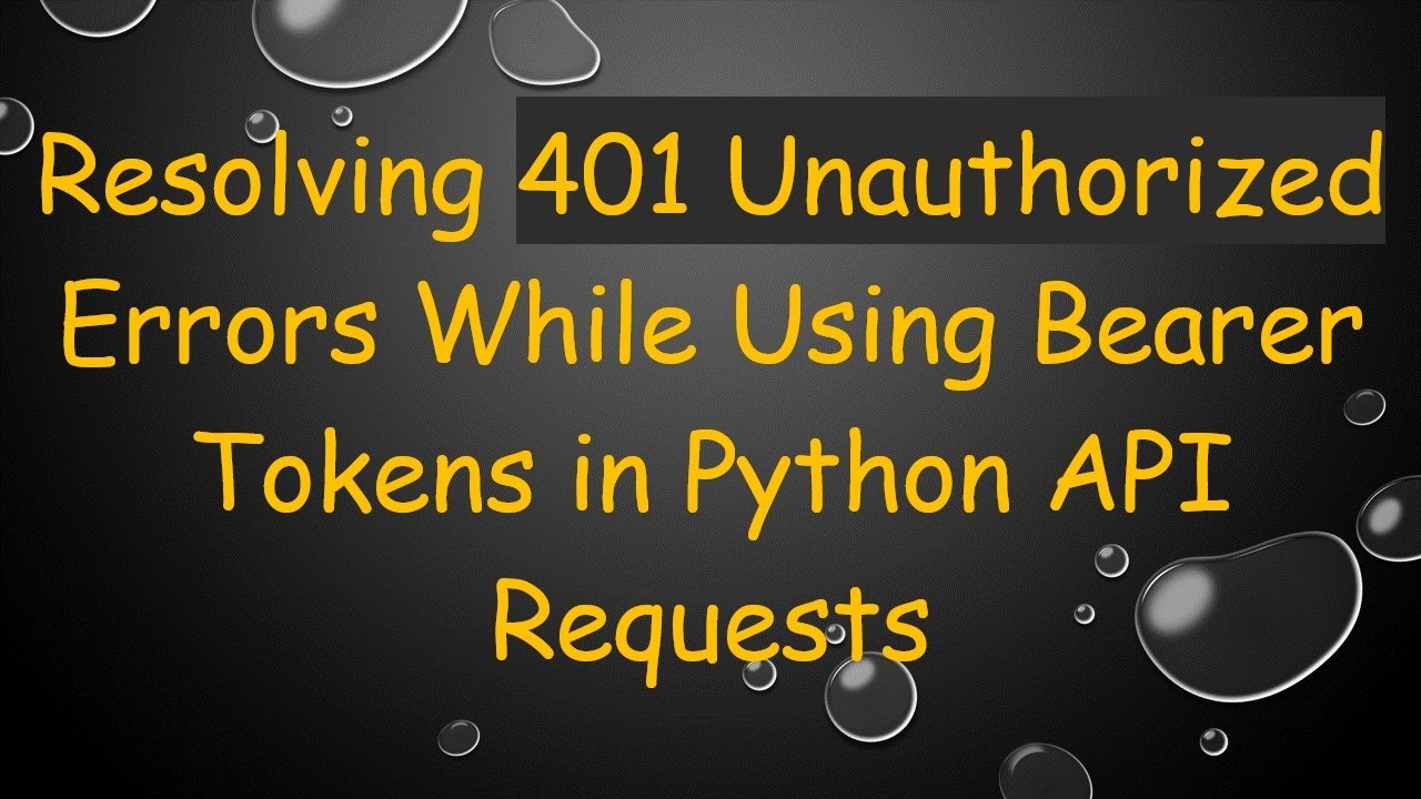 Resolving 401 Unauthorized Errors While Using Bearer Tokens in Python API Requests