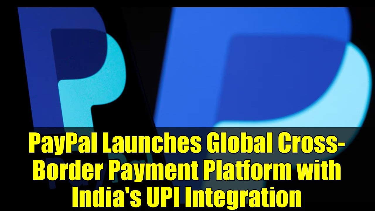 PayPal Launches Global Cross-Border Payment Platform with India's UPI Integration